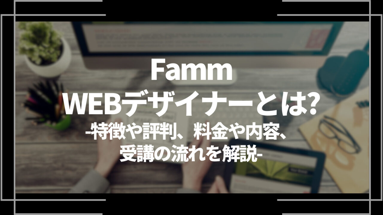 Famm・WEBデザイナーとは？特徴や評判、料金やコース内容、受講の流れを解説 | WEB TREND